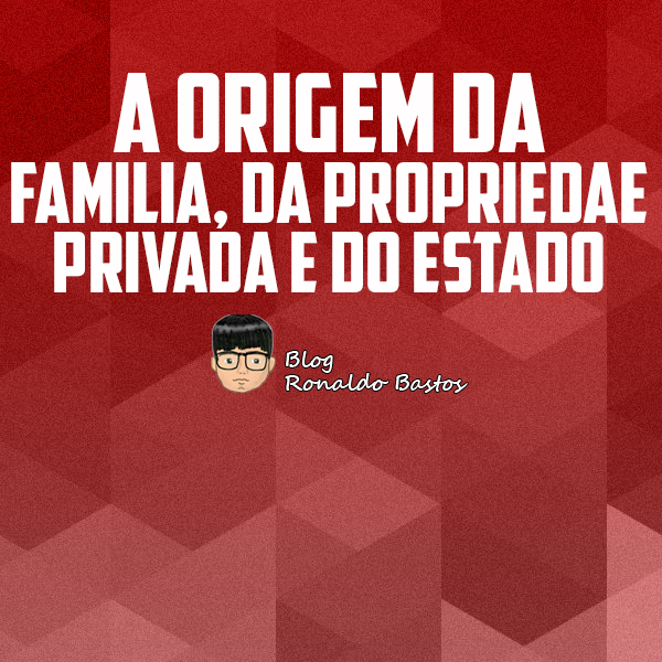 origem da familia, propriedade privada e do estado – Prof. Ronaldo Bastos